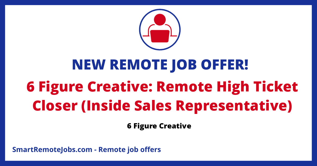 6 Figure Creative: Remote High Ticket Closer (Inside Sales Representative) - 6 Figure Creative ...